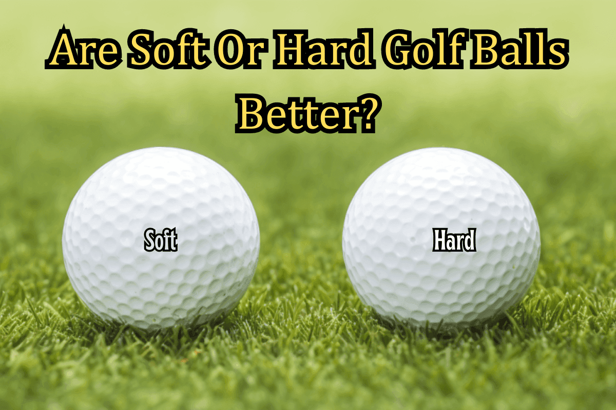 Are Soft Or Hard Golf Balls Better? [Solved!]